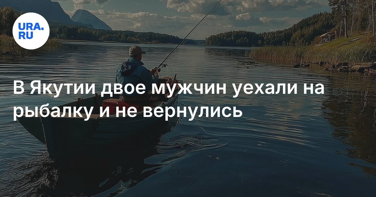 В Якутии двое мужчин уехали на рыбалку и не вернулись