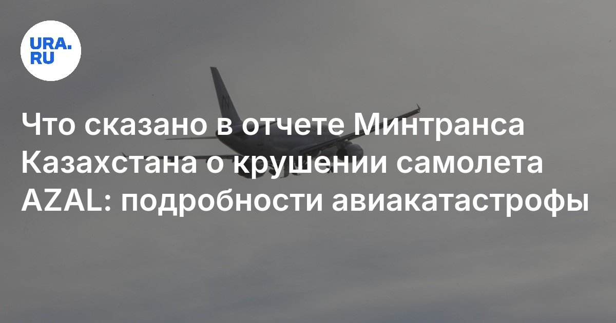 Что сказано в отчете Минтранса Казахстана о крушении самолета AZAL ...