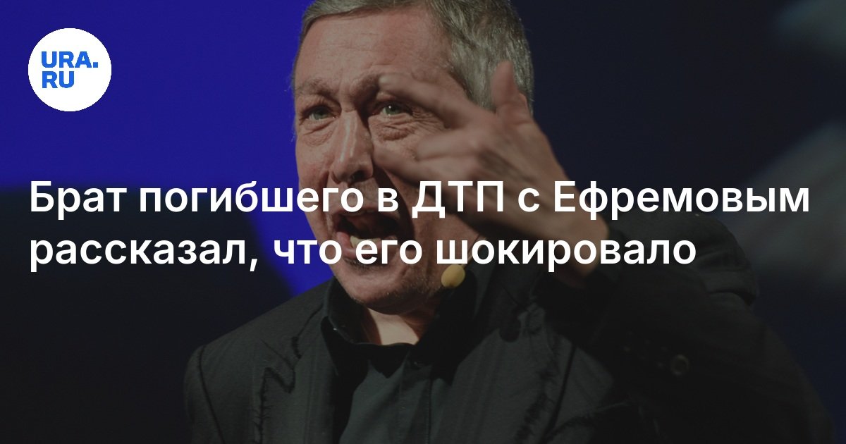 Брат погибшего в ДТП с Ефремовым рассказал, что его шокировало — URA.RU