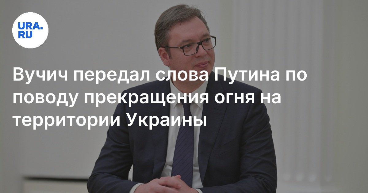 Путин ответил Вучичу на предложение о прекращении огня на Украине