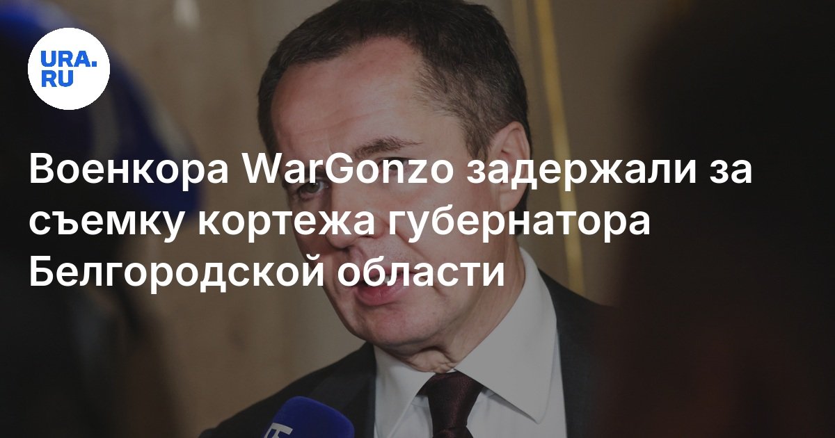 Военкора WarGonzo задержали за съемку кортежа губернатора Белгородской ...